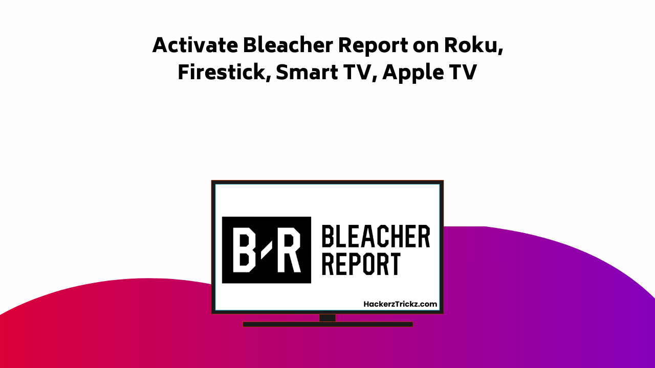 How to Activate Bleacher Report on Roku, Firestick, Smart TV, Apple TV ...