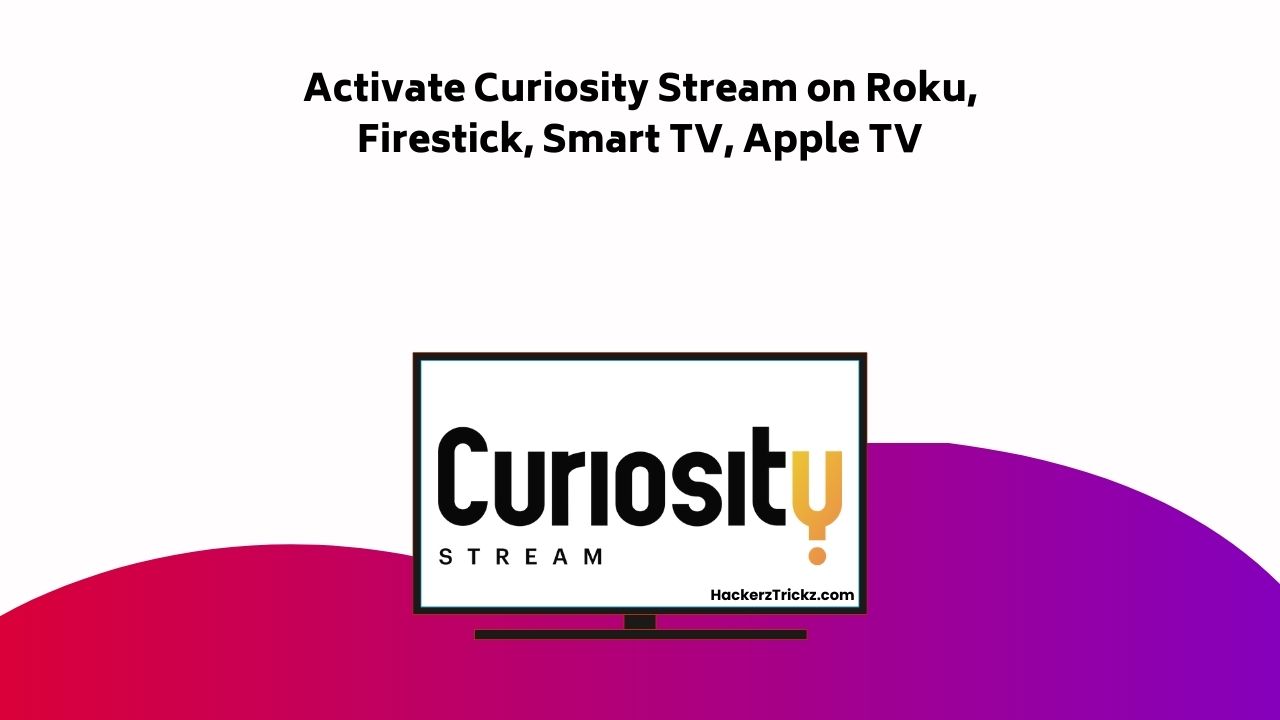 How to Activate Curiosity Stream on Roku, Firestick, Smart TV, Apple TV ...