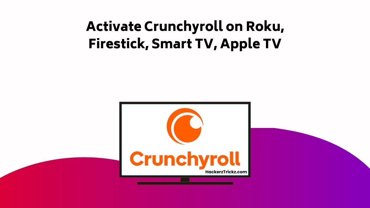 How to Activate Crunchyroll on Roku, Firestick, Smart TV, Apple TV ...