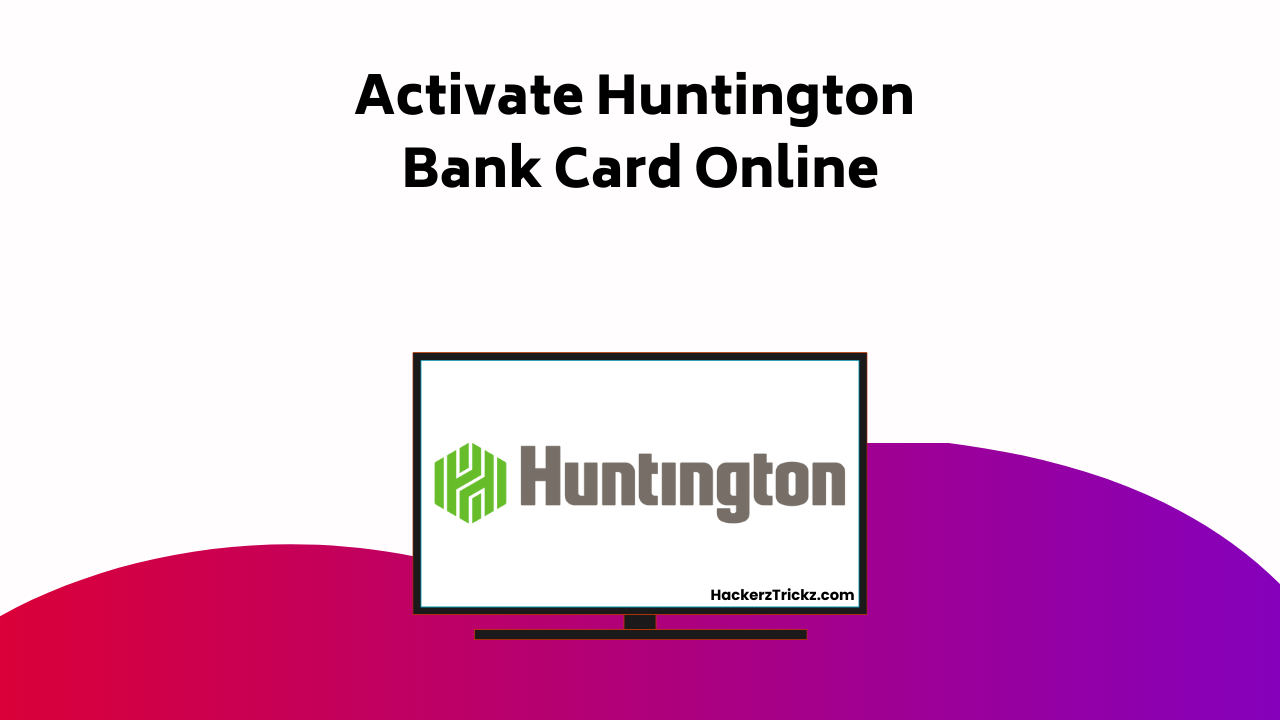 How to Activate Huntington Bank Card Online | HackerzTrickz